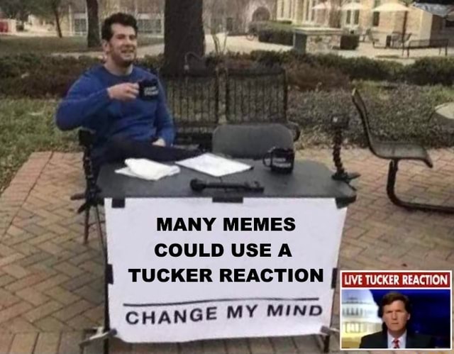 MANY MEMES COULD USE A TUCKER REACTION CHANGE MY MIND - iFunny