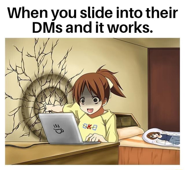 When you slide into their DMs and it works. - iFunny