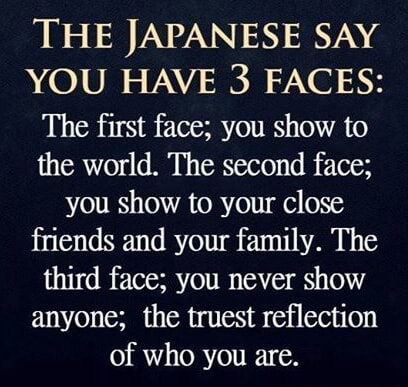 THE JAPANESE SAY YOU HAVE 3 FACES: The first face; you show to the ...