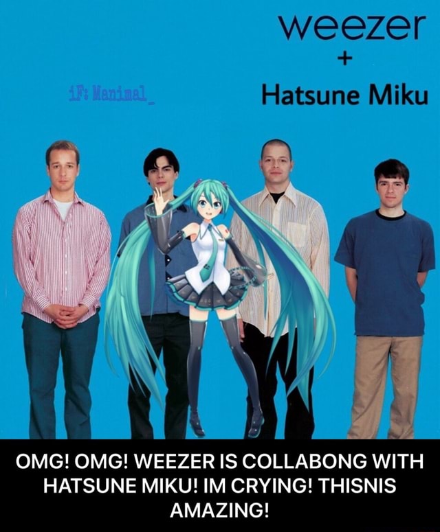 OMG! OMG! WEEZER IS COLLABONG WITH HATSUNE MIKU! IM CRYING! THISNIS ...