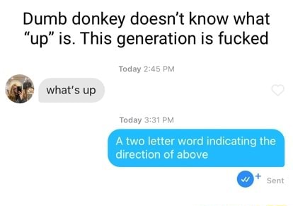 Dumb donkey doesn't know what "up" is. This generation is fucked A two ...
