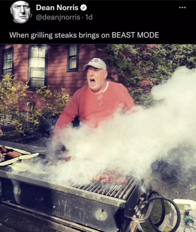 Dean Norris @deanjnorris When grilling steaks brings on BEAST MODE - iFunny