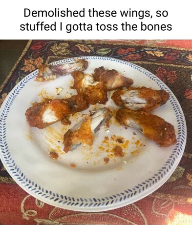 Demolished these wings, so stuffed I gotta toss the bones - iFunny