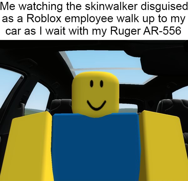 Me watching the skinwalker disguised as a Roblox employee walk up to my ...