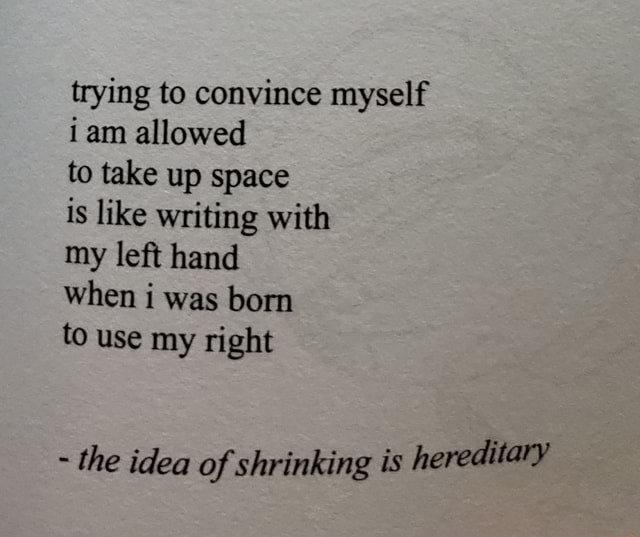 Trying to convince myself i am allowed to take up space is like writing ...
