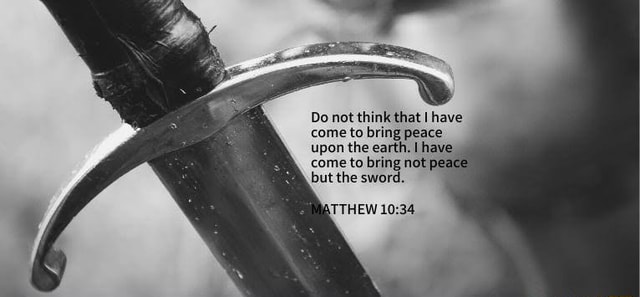 Do not think that I have come to bring peace upon the earth. I have ...