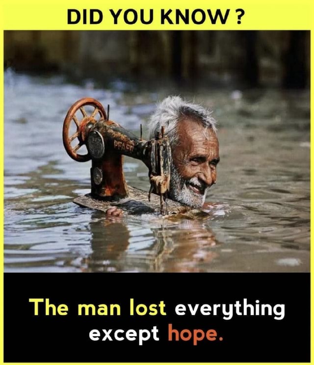 DID YOU KNOW The man lost everything except hope. - iFunny