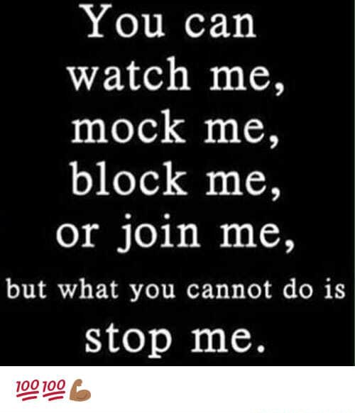 You can watch me, mock me, block me, or join me, but what you cannot do ...