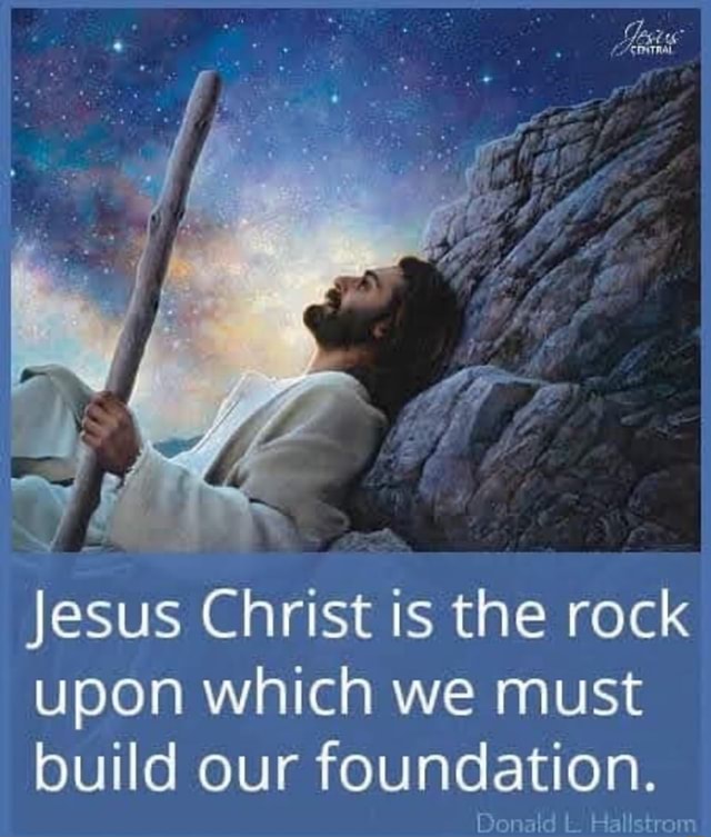 Jesus Christ is the rock upon which we must build our foundation ...