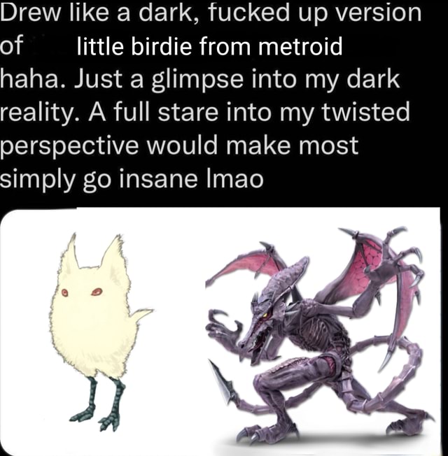 Drew like a dark, fucked up version of little birdie from metroid haha ...