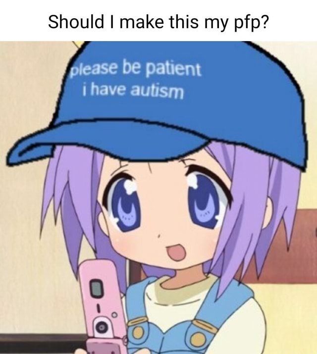 Should I make this my pfp? please be patient have autism - iFunny
