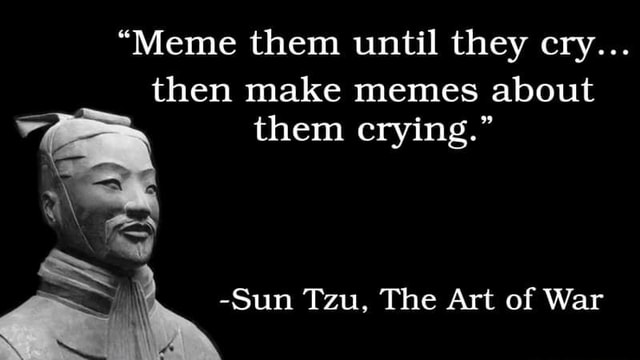 "Meme them until they cry... then make memes about them crying." -Sun ...