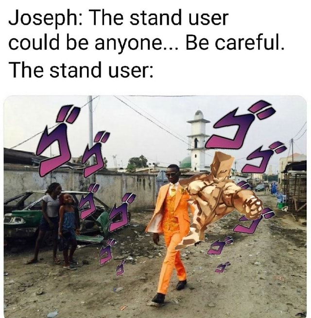 Joseph: The stand user could be anyone... Be careful. The stand user ...