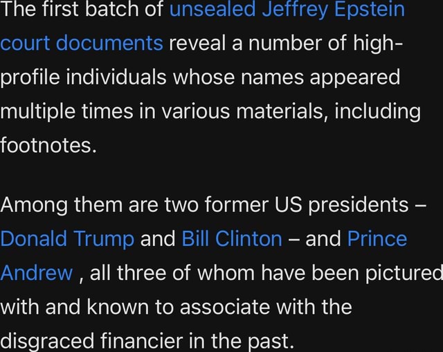 The first batch of unsealed Jeffrey Epstein court documents reveal a number of high- profile ...