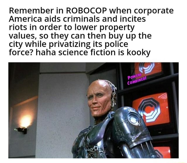 Remember in ROBOCOP when corporate America aids criminals and incites ...