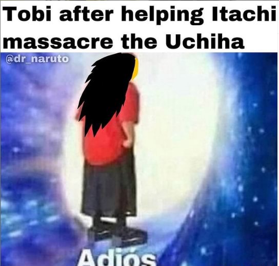 Tobi after helping Itachi massacre the Uchiha to - iFunny