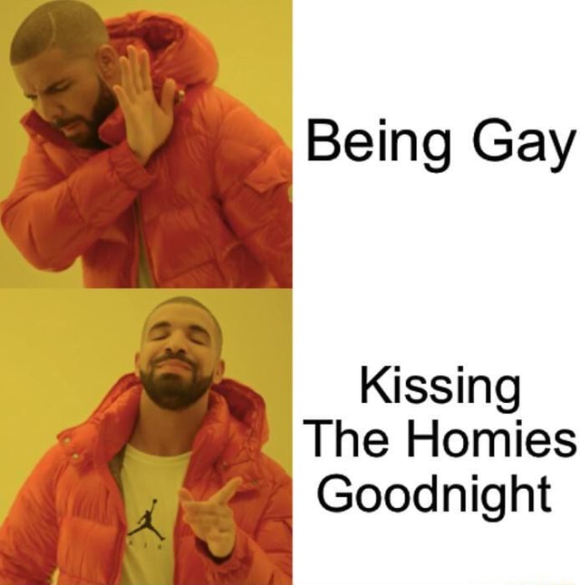 Being Gay Kissing The Homies Goodnight - iFunny
