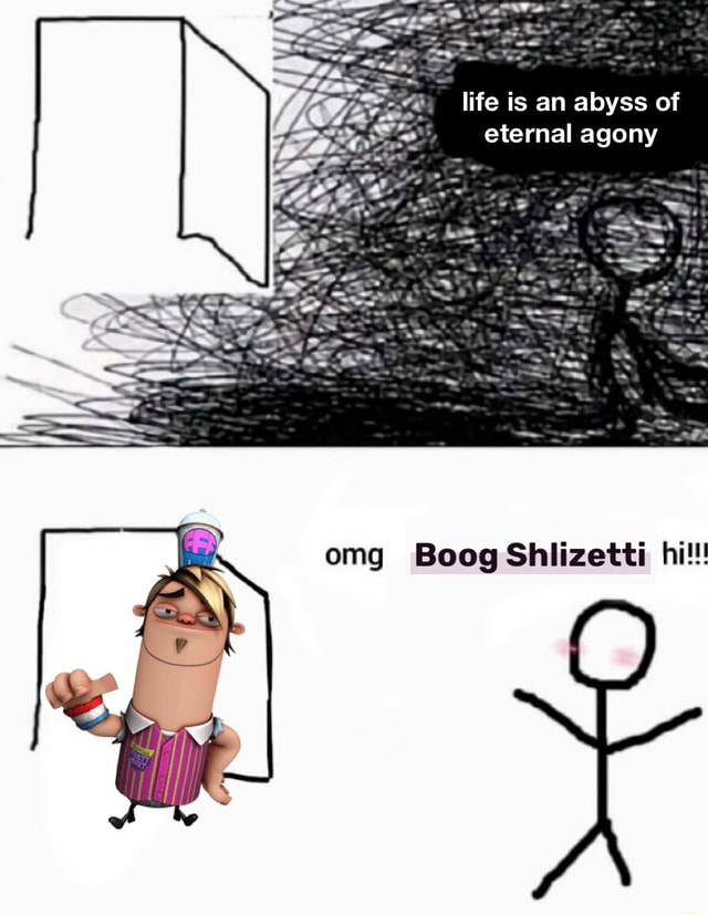 Life is an abyss of eternal agony Boog tti hi! - iFunny