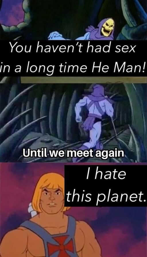 : Ba You haven't had sex in a long time He Man! Until we meet again, I ...