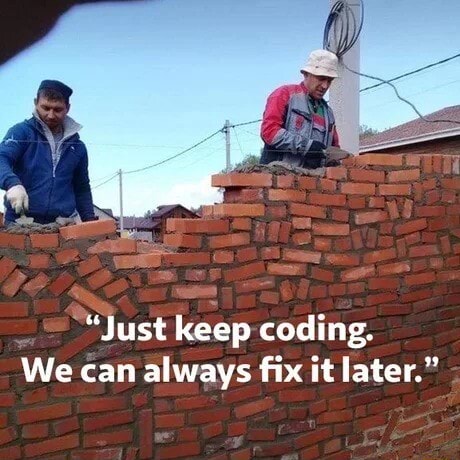 "Just keep coding. We can always fix it later." - iFunny