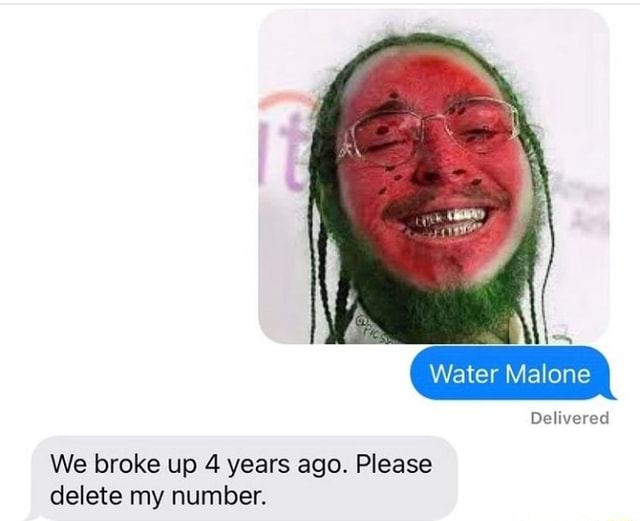 Water Malone Delivered We broke up 4 years ago. Please delete my number ...