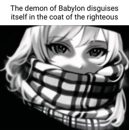 The demon of Babylon disguises itself in the coat of the righteous - iFunny