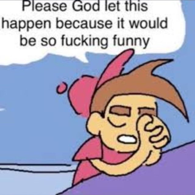 Please God let this happen because it would be so fucking funny - iFunny