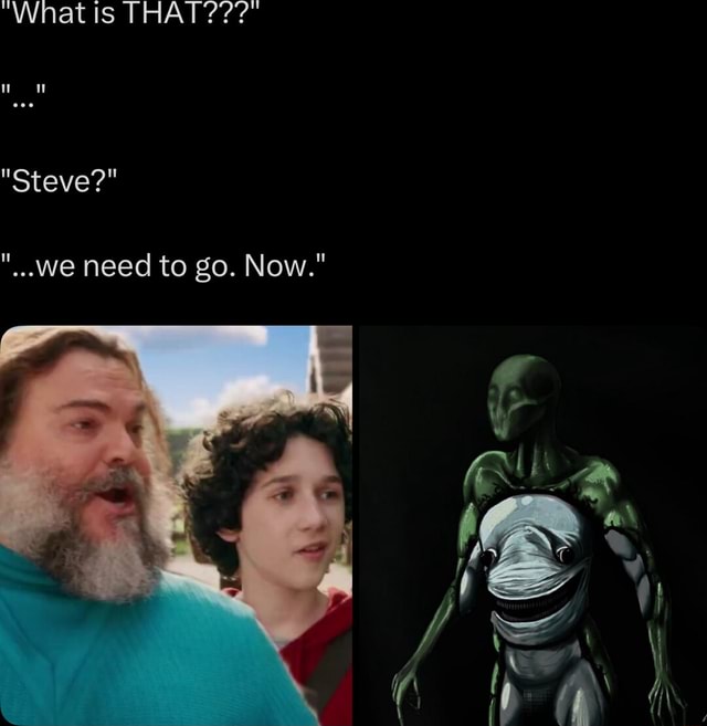 "What is THAT???" "Steve?" "...we need to go. Now." - iFunny
