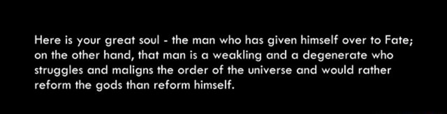 Here is your great soul - the man who has given himself over to Fate ...
