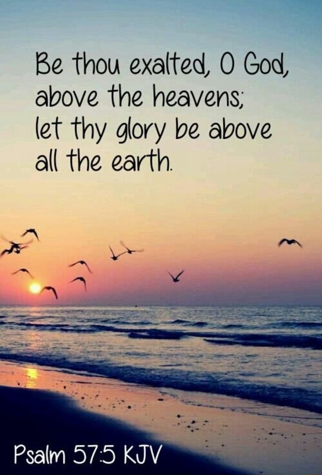 Be thou exalted, God, above the heavens; let thy glory be above all the ...