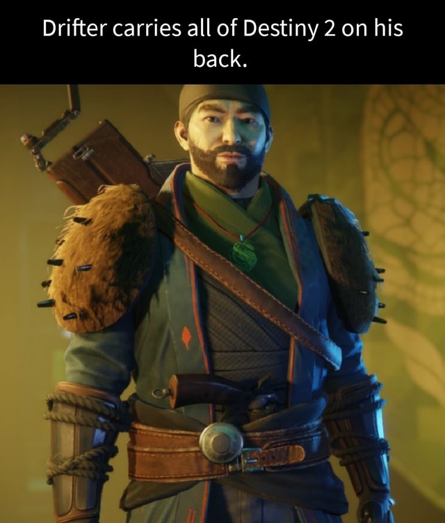 Drifter carries all of Destiny 2 on his back. - iFunny