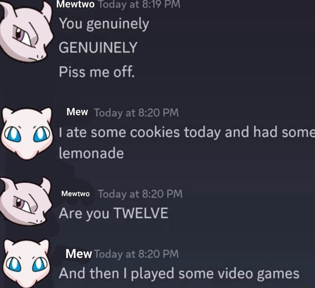 Mewtwo Tooay at PM You genuinely GENUINELY Piss me off. Mew Today at PM ...