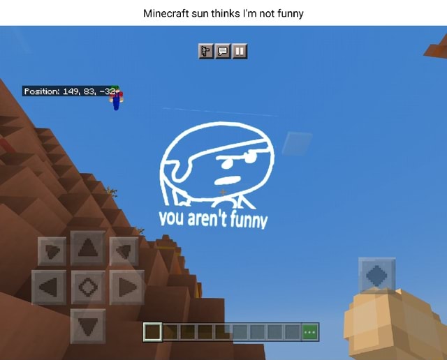 Minecraft sun thinks I'm not funny ale Position: 149, 83, you aren't ...