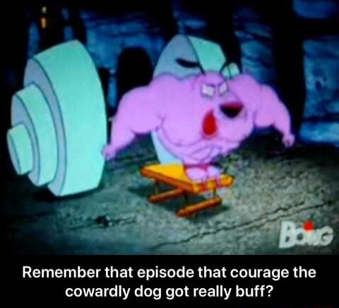 Remember that episode that courage the cowardly dog 90! really buff ...