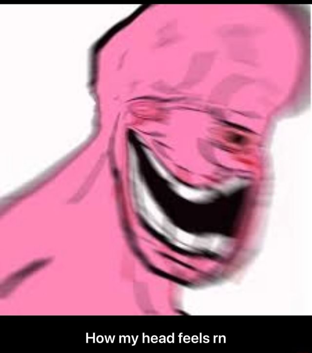 How my head feels rn - How my head feels rn - iFunny