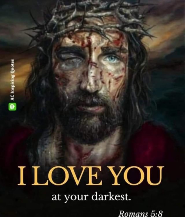 AC Inspiring Quotes Quotes I LOVE YOU at your darkest. Romans - iFunny