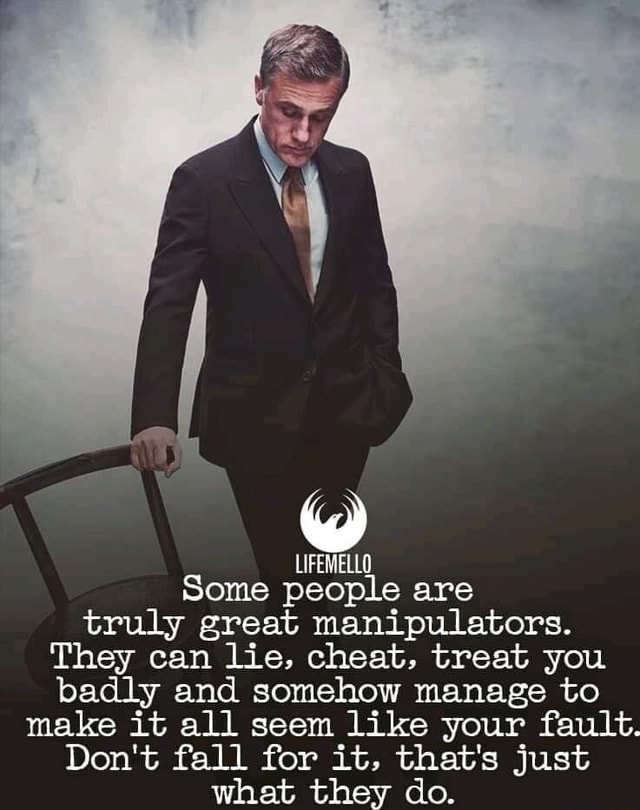 LIFEMELLO Some people are truly great manipulators. They can lie, cheat ...