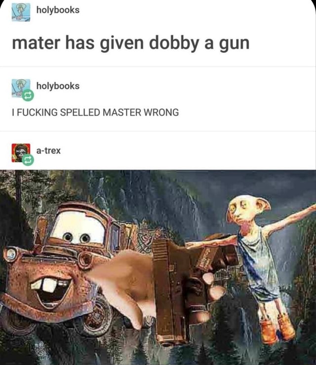 Mater has given dobby a gun I holybooks I FUCKING SPELLED MASTER WRONG a-trex - iFunny