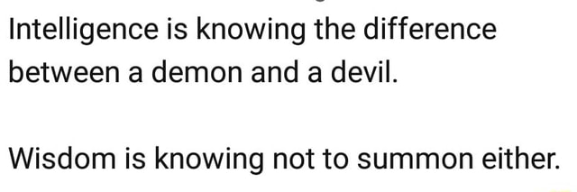 Intelligence is knowing the difference between a demon and a devil ...