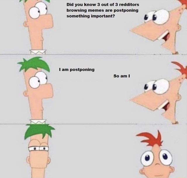Did you know 3 out of 3 redditors browsing memes are postponing ... Did you know 3 out of 3 redditors browsing memes are postponing ...