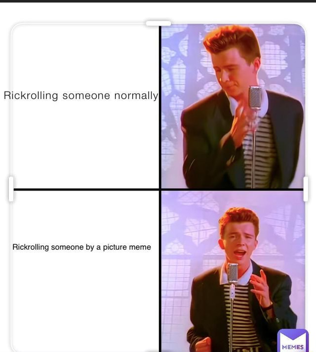 Rickrolling someone normally Rickrolling someone by a picture meme - iFunny