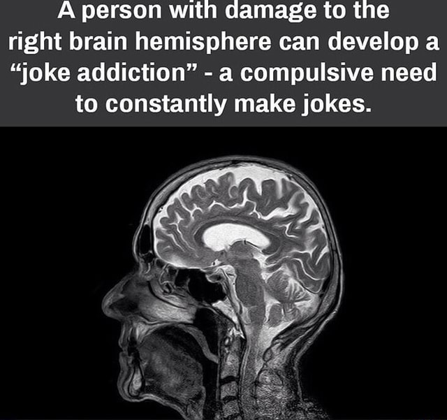 A person with damage to the right brain hemisphere can develop a "joke ...