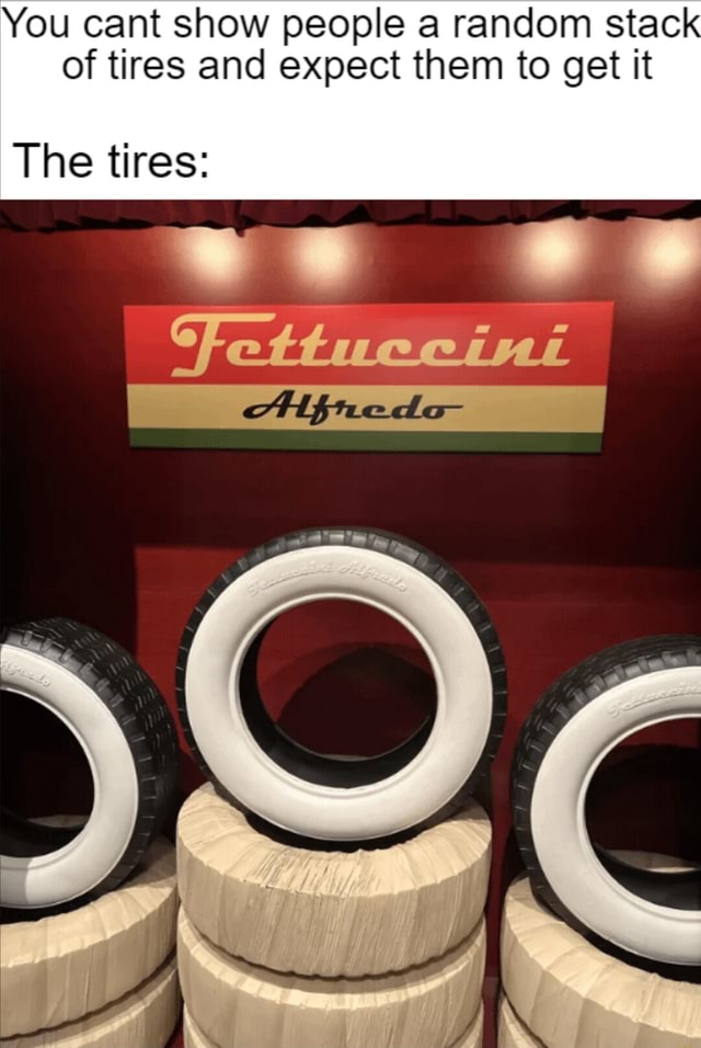 You cant show people a random stack of tires and expect them to get it ...