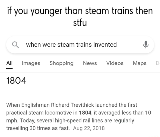 If you younger than steam trains then stfu when were steam trains ...