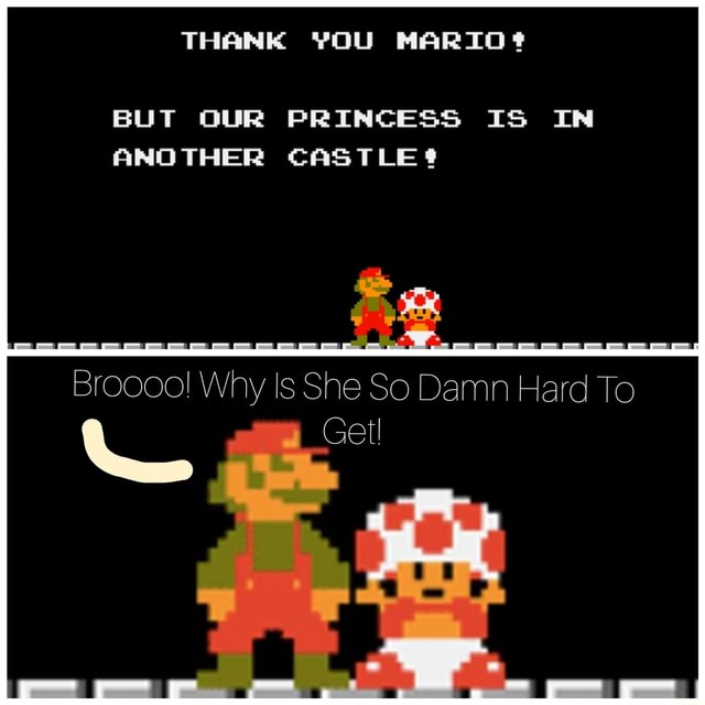 THANK YOU MARIO? BUT OUR PRINCESS IS IN ANOTHER CASTLE? Broooo! Why Is She So Damn Hard To Gel ...