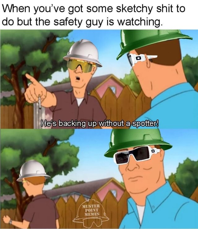 When you've got some sketchy shit to do but the safety guy is watching ...