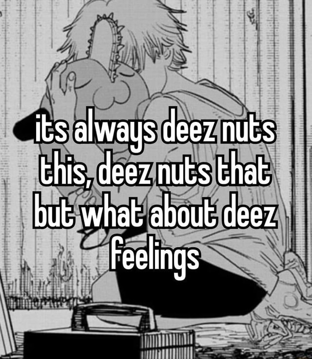 Its always deez nuts this, deez nuts that but what about deez Feelings ...