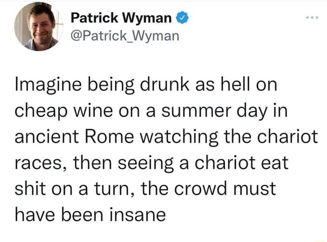 Patrick Wyman @ @Patrick Wyman Imagine being drunk as hell on cheap ...