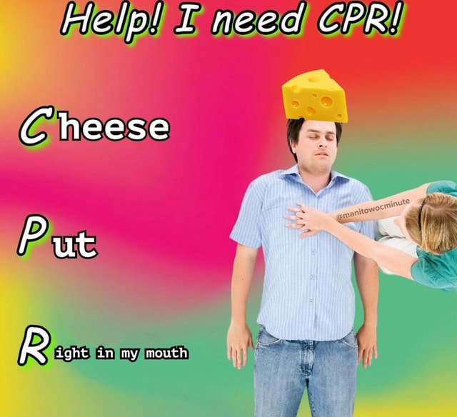 Help! I need CPR! C heese Put R ight in my mouth - iFunny