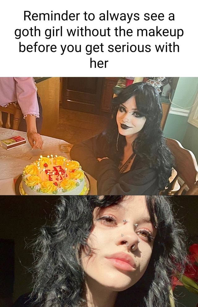 Reminder to always see a goth girl without the makeup before you get ...